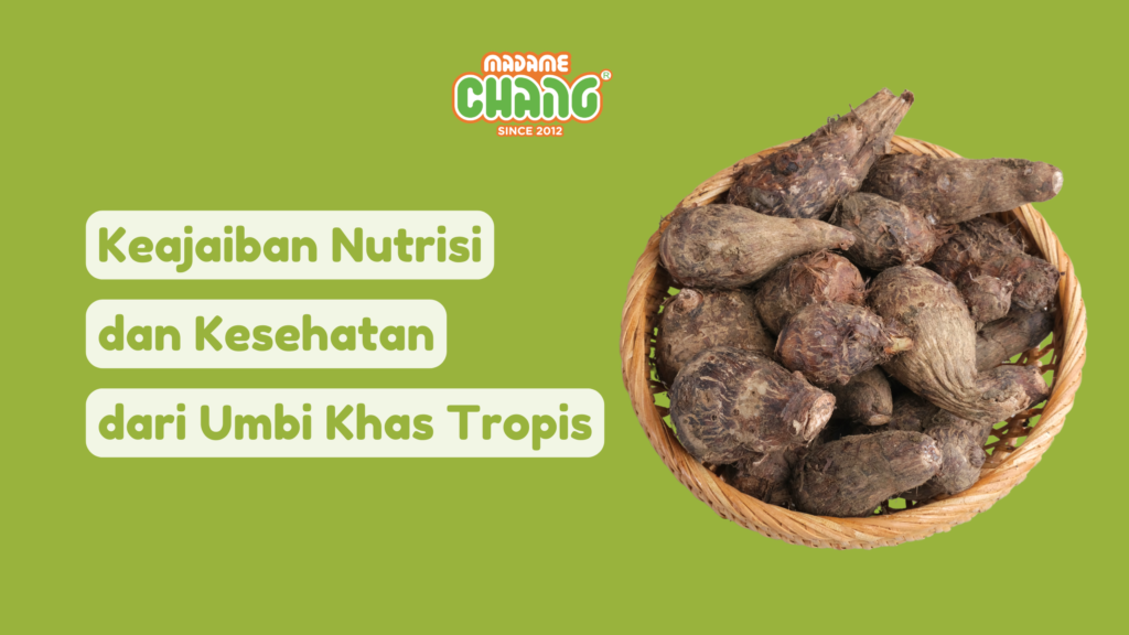 Keajaiban Nutrisi dan Kesehatan dari Umbi Khas Tropis - Madame Chang